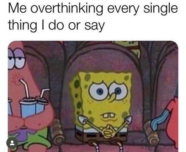Me overthinking every single thing I do or say - iFunny Brazil