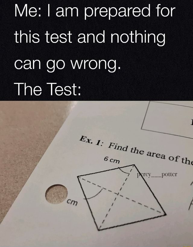 Me: I am prepared for this test and nothing can go wrong. The Test ...