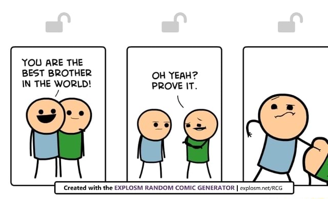 YOU ARE THE BEST BROTHER OH YEAH? IN THE WORLD! PROVE IT. ited with the ...