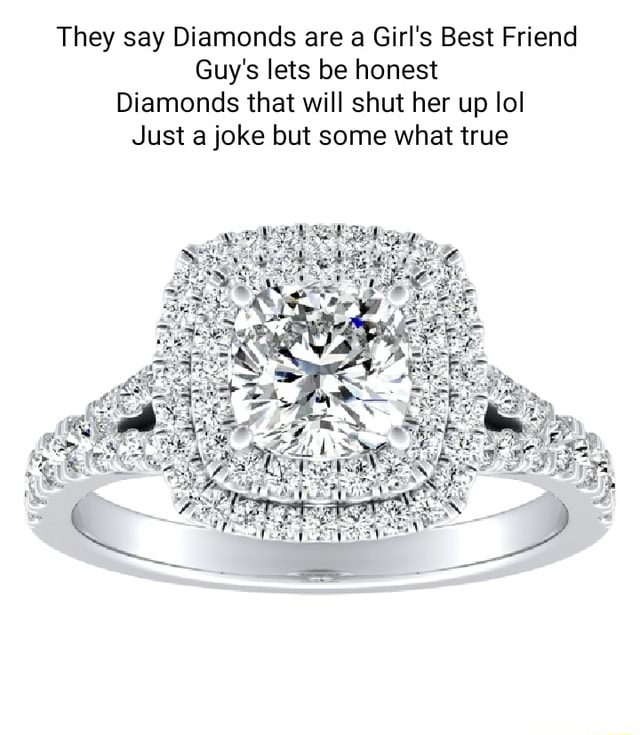 They say Diamonds are a Girl's Best Friend Guy's lets be honest ...