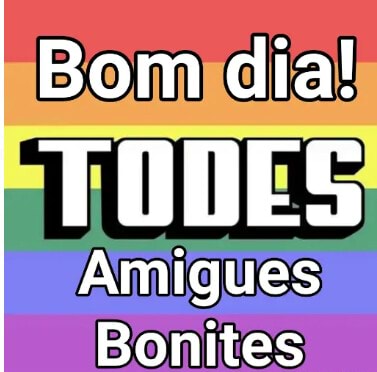 Bom dia! TODES Amigues Bonites - iFunny Brazil