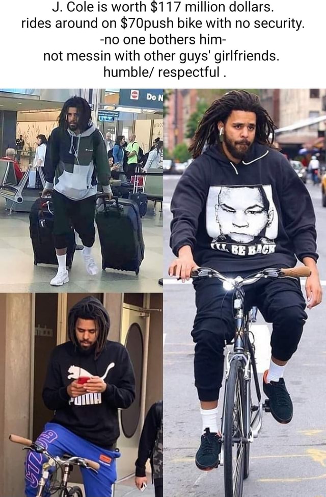 J. Cole is worth $117 million dollars. rides around on $70push bike ...