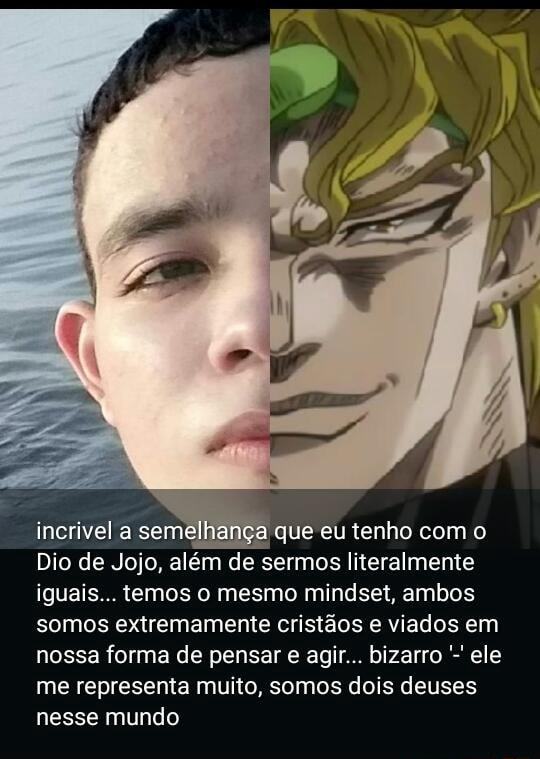 Incrivel a semelhança que eu tenho com o Dio de Jojo, além de sermos ...