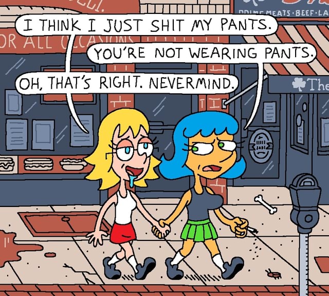 SA I THINK I JUST SHIT MY PANTS. ALL NOT WEARING PANTS. OH, THAT'S ...