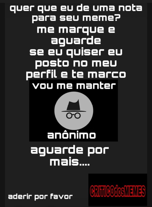 Quer que eu de uma nota para seu meme? me marque e aguarde se eu quiser ...
