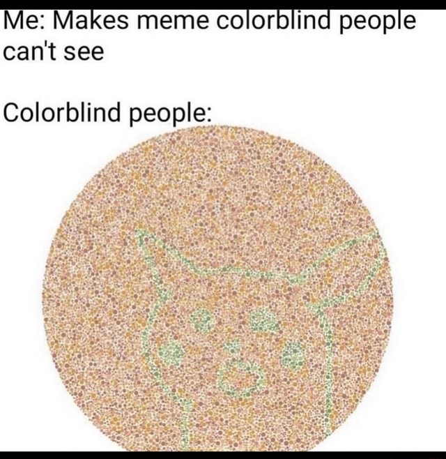 Me: Makes meme colorblind people cant see Colorblind people: - iFunny ...