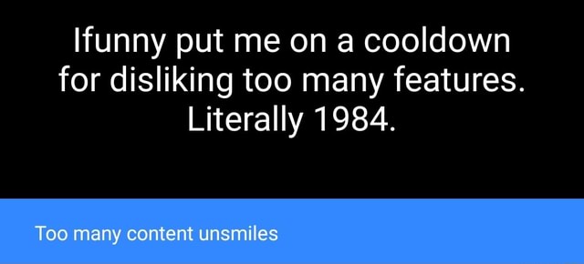 Ifunny put me on a cooldown for disliking too many features. Literally ...