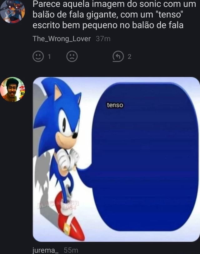 Parece aquela imagem do sonic com um mm. balão de fala gigante, com um ...