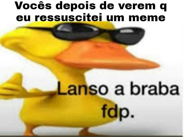 Vocês depois de verem q eu ressuscitei um meme a braba - iFunny Brazil