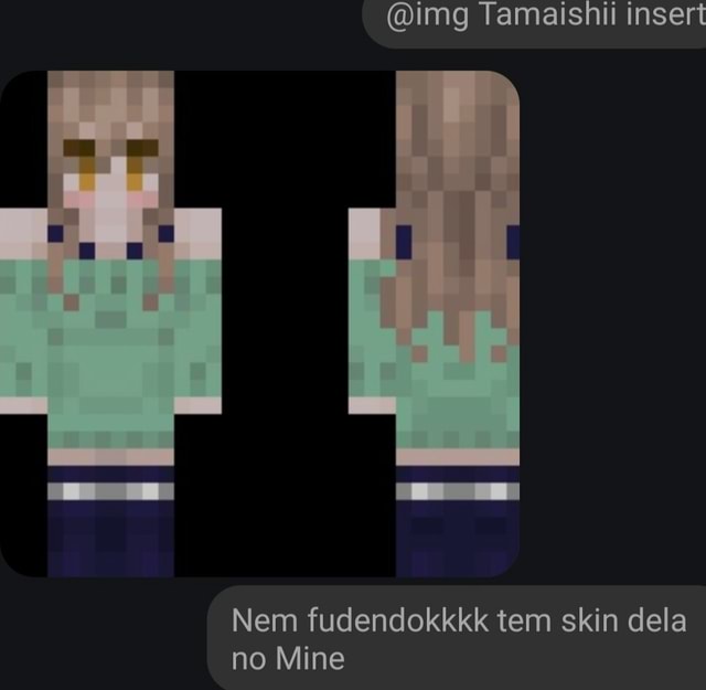 (Dimg Tamaishii inseri Nem fudendokkkk tem skin dela no Mine - iFunny ...