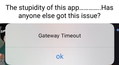 The stupidity of this Hes anyone else got this issue? Gateway Timeout ...
