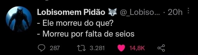Lobisomem Pidão Lobiso... - Ele morreu do que? - Morreu por falta de ...