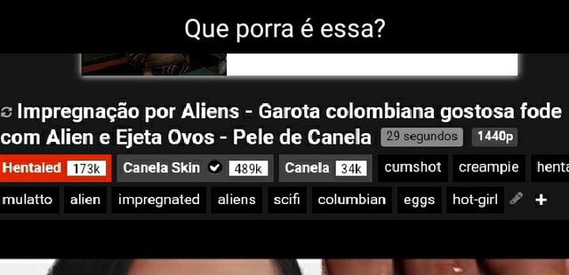 Que Porra é Essa Impregnação Por Aliens Garota Colombiana Gostosa Fode Com Alien E Ejeta Ovos