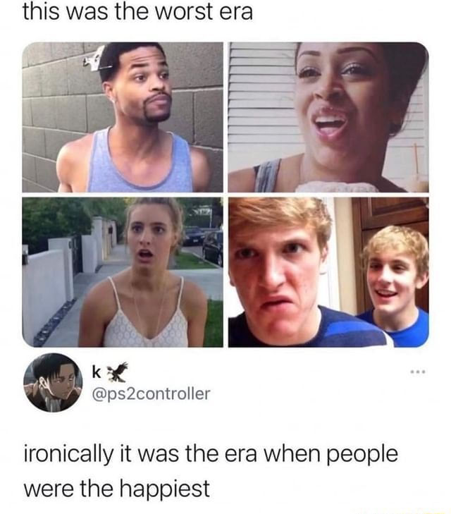 This was the worst era ironically it was the era when people were the ...