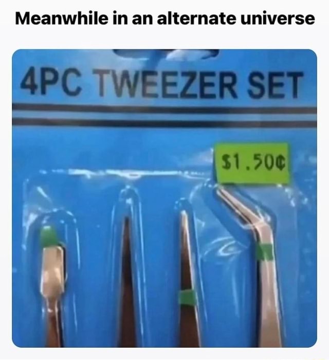 Meanwhile in an alternate universe TWEEZER SET - iFunny Brazil