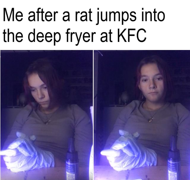 KFC moment - Me after a rat jumps into the deep fryer at KFC - iFunny ...