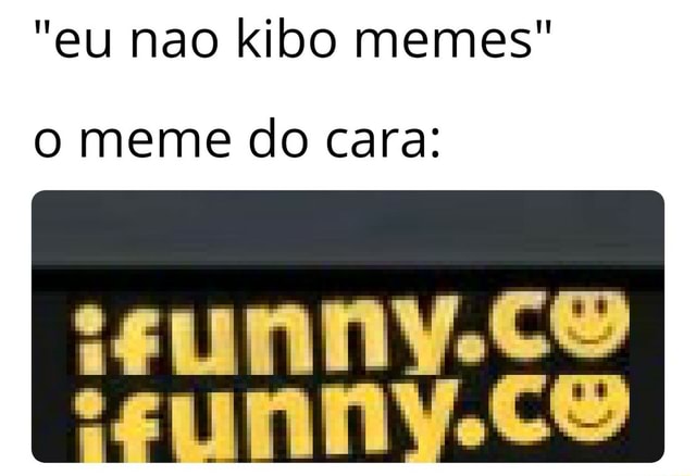 "eu não kibo memes" O meme do cara: - iFunny Brazil
