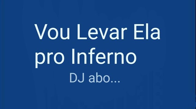 Vou Levar Ela pro Inferno DJ abo... - iFunny Brazil