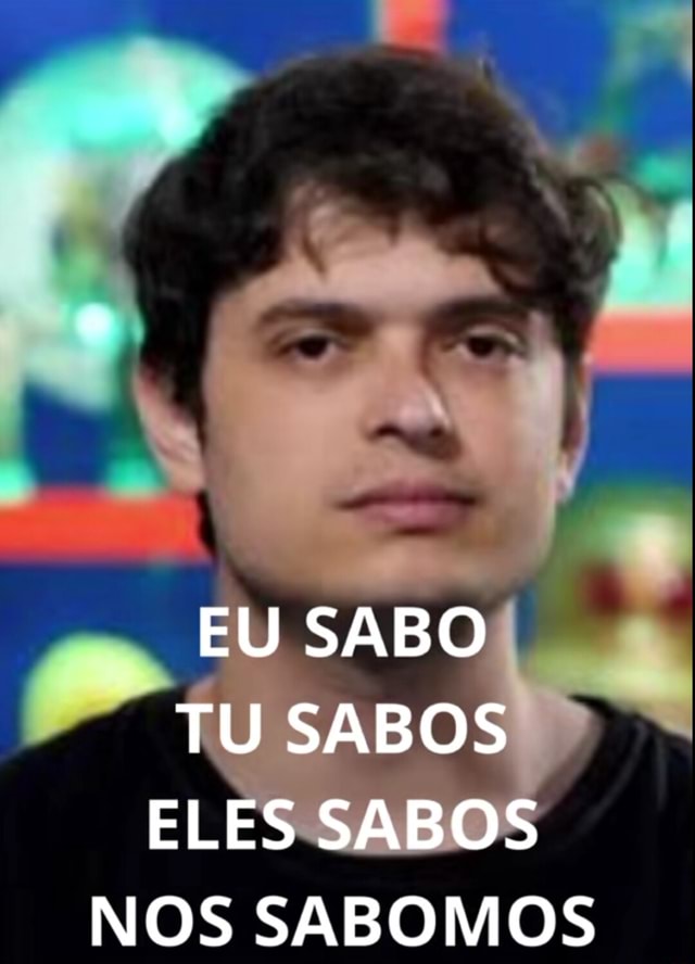 EU SABO TU SABOS ELES SABOS NOS SABOMOS - iFunny Brazil