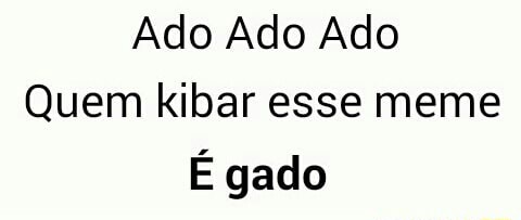 Ado Ado Ado Quem kibar esse meme É gado - iFunny Brazil