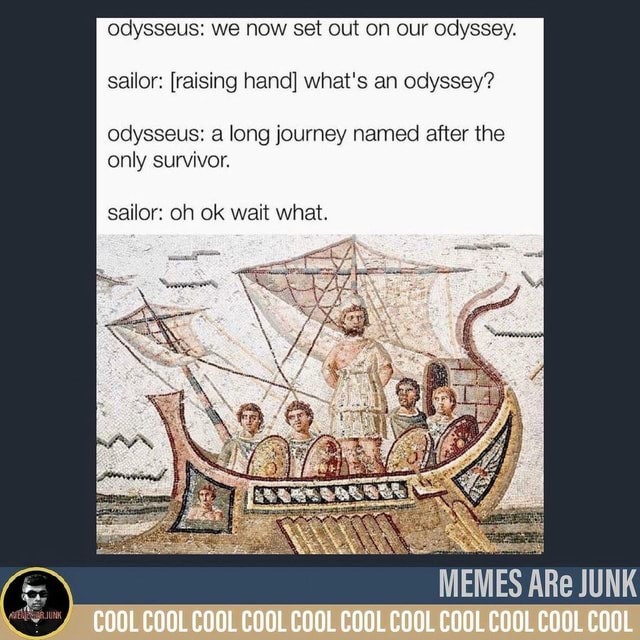 Odysseus: we now set out on our odyssey. sailor: [raising hand] what's ...