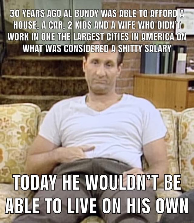 30 YEARS AGO AL BUNDY WAS ABLE TO AFFORD A HOUSE, A CAR, 2 KIDS AND A ...