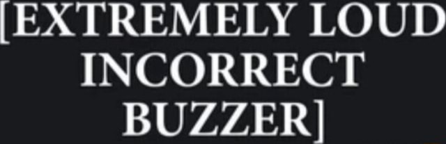 IEXTREMELY LOUD INCORRECT BUZZER I - iFunny Brazil