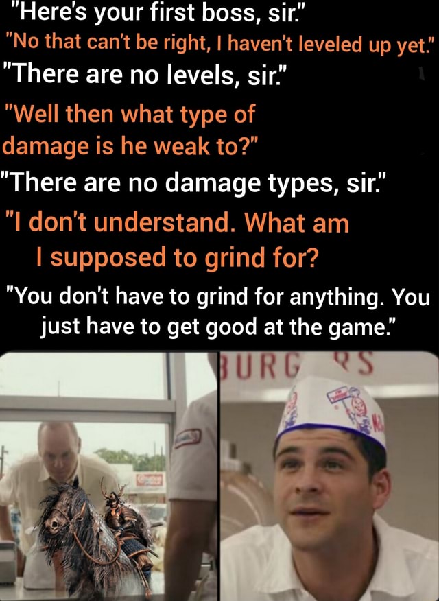 "Here's your first boss, sir." "No that can't be right, I haven't leveled up yet" "There are no ...