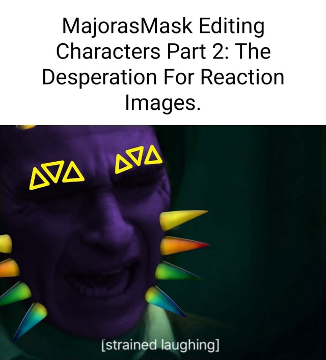 MajorasMask Editing Characters Part 2: The Desperation For Reaction Images. [strained laughing ...