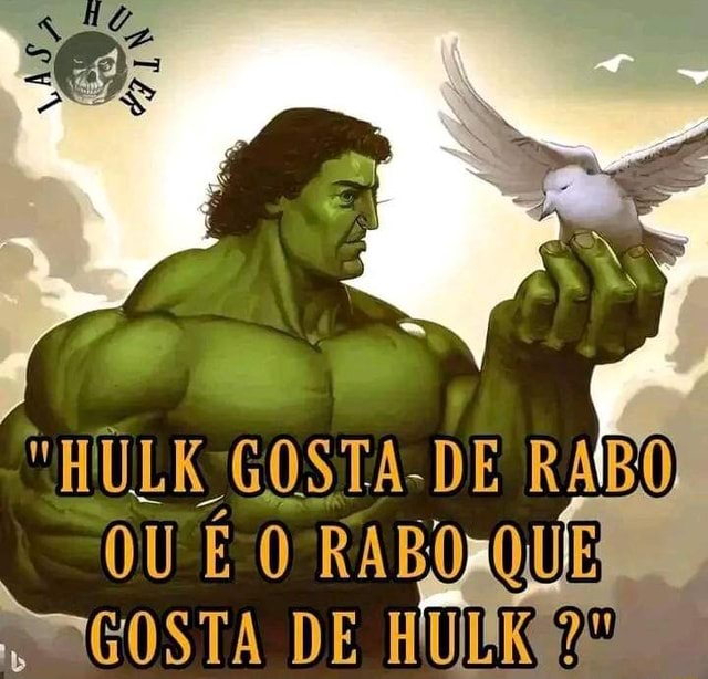 "HULK DE, RABO OUÉ O RABONOU GOSTA DE - iFunny Brazil