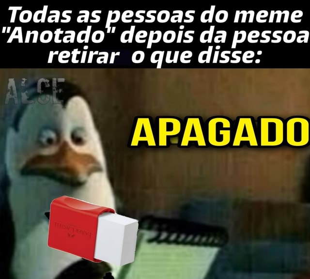 Todas as pessoas do meme "Anotado" depois da pessoa retirar o que disse ...