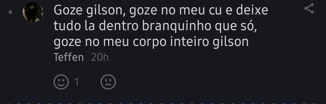 Goze gilson, goze no meu cu e deixe tudo la dentro branquinho que só ...