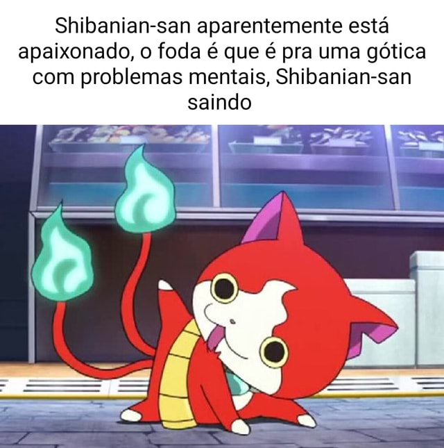 Shibanian-san aparentemente está apaixonado, o foda é que é pra uma ...