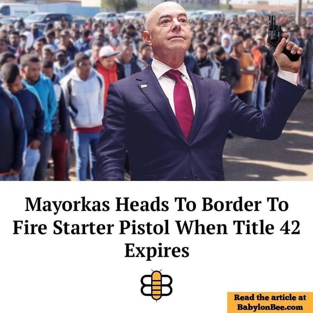 Mayorkas Heads To Border To Fire Starter Pistol When Title 42 Expires ...