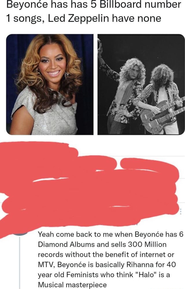 Beyonce has has Billboard number I songs, Led Zeppelin have none Yeah ...