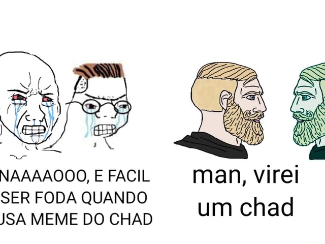 NARAMOOO, E FACIL SER FODA QUANDO ISA MEME DO CHAD man, virei um chao ...