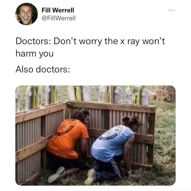 Fill Werrell @FillWerrell Doctors: Don't worry the x ray won't harm you ...