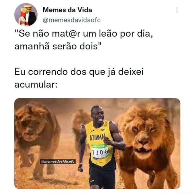 Memes da Vida (Qmemesdavidaofc "Se não matOr um leão por dia, amanhã ...
