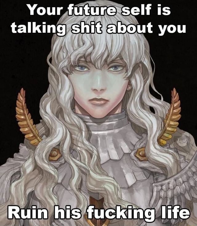 Your future self is talking shit about you Ruin his fucking life ...