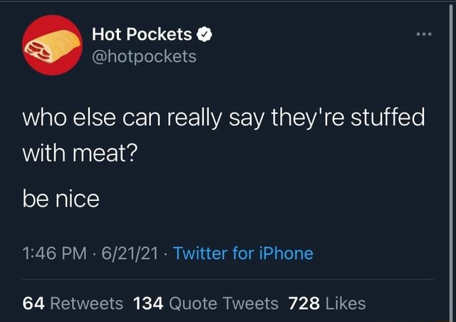 Hot Pockets who else can really say they're stuffed with meat? be nice ...