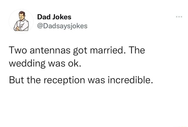 YY Dad Jokes @Dadsaysjokes Two antennas got married. The wedding was ok ... YY Dad Jokes @Dadsaysjokes Two antennas got married. The wedding was ok ...