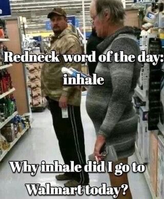 Redneek word ef the day: inhale Why tiiliale did goto nart Lodas? - iFunny