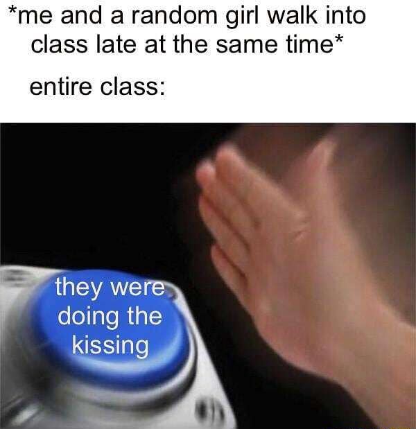 *me and random girl walk into class late at the same time* entire class ...