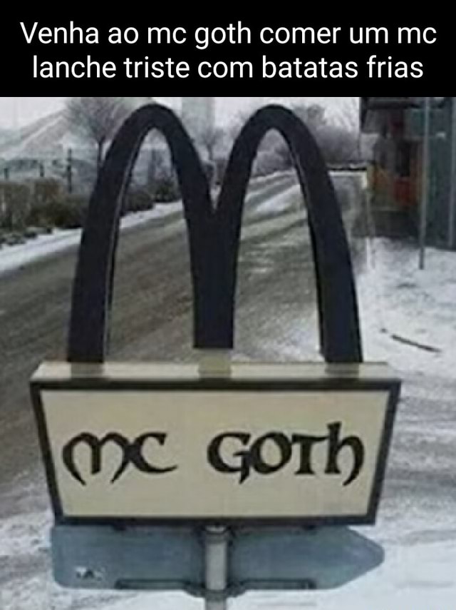 Venha ao mc goth comer um mc lanche triste com batatas frias RATES I I ...