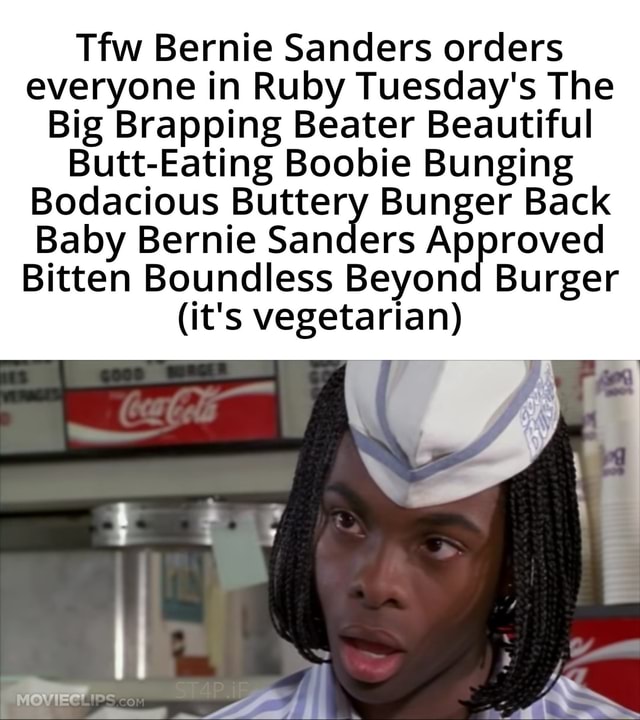 Tfw Bernie Sanders orders everyone in Ruby Tuesday's The Big Brapping ...
