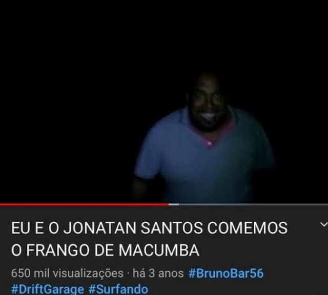 EU E O JONATAN SANTOS COMEMOS O FRANGO DE MACUMBA 650 mil visualizações ... EU E O JONATAN SANTOS COMEMOS O FRANGO DE MACUMBA 650 mil visualizações ...