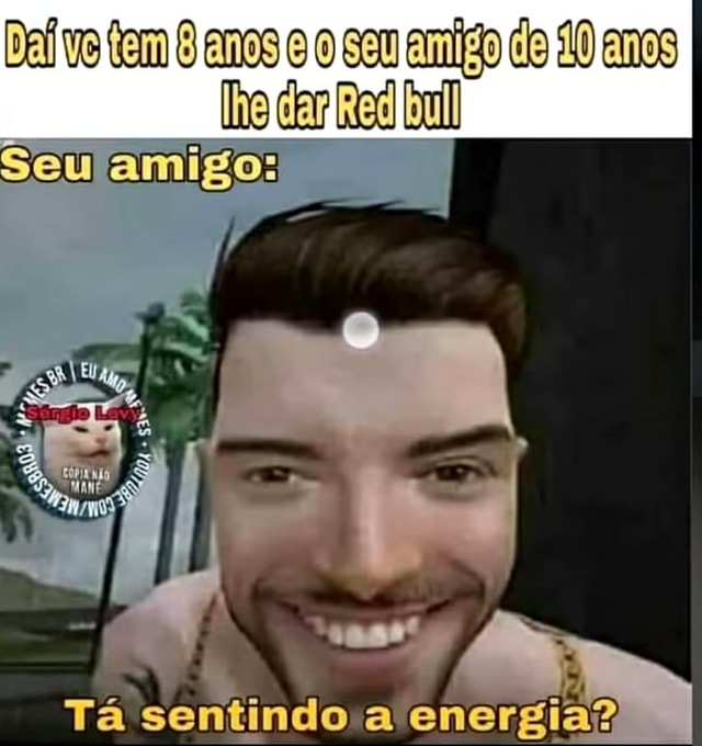 Amigos Tá sentindo a energia, - iFunny Brazil