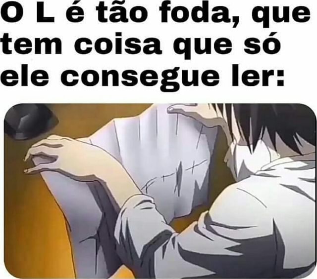 0 L é Tão Foda Que Tem Coisa Que Só Ele Consegue Ler Ifunny Brazil