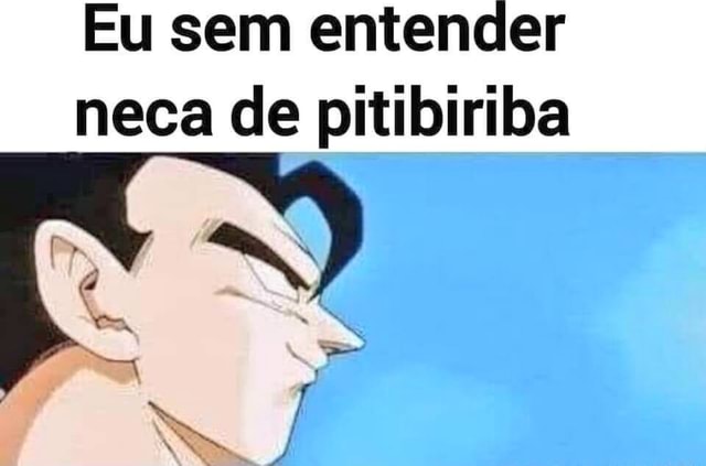 Eu sem entender neca de pitibiriba - iFunny Brazil