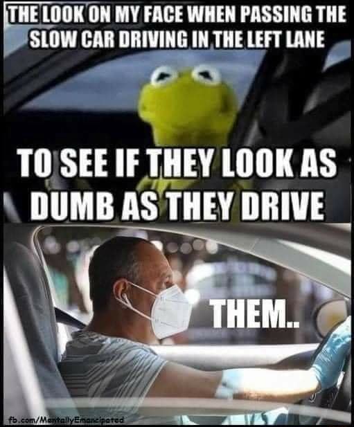 THE LOOK ON MY FACE WHEN PASSING THE SLOW CAR DRIVING IN THE LEFT LANE ...